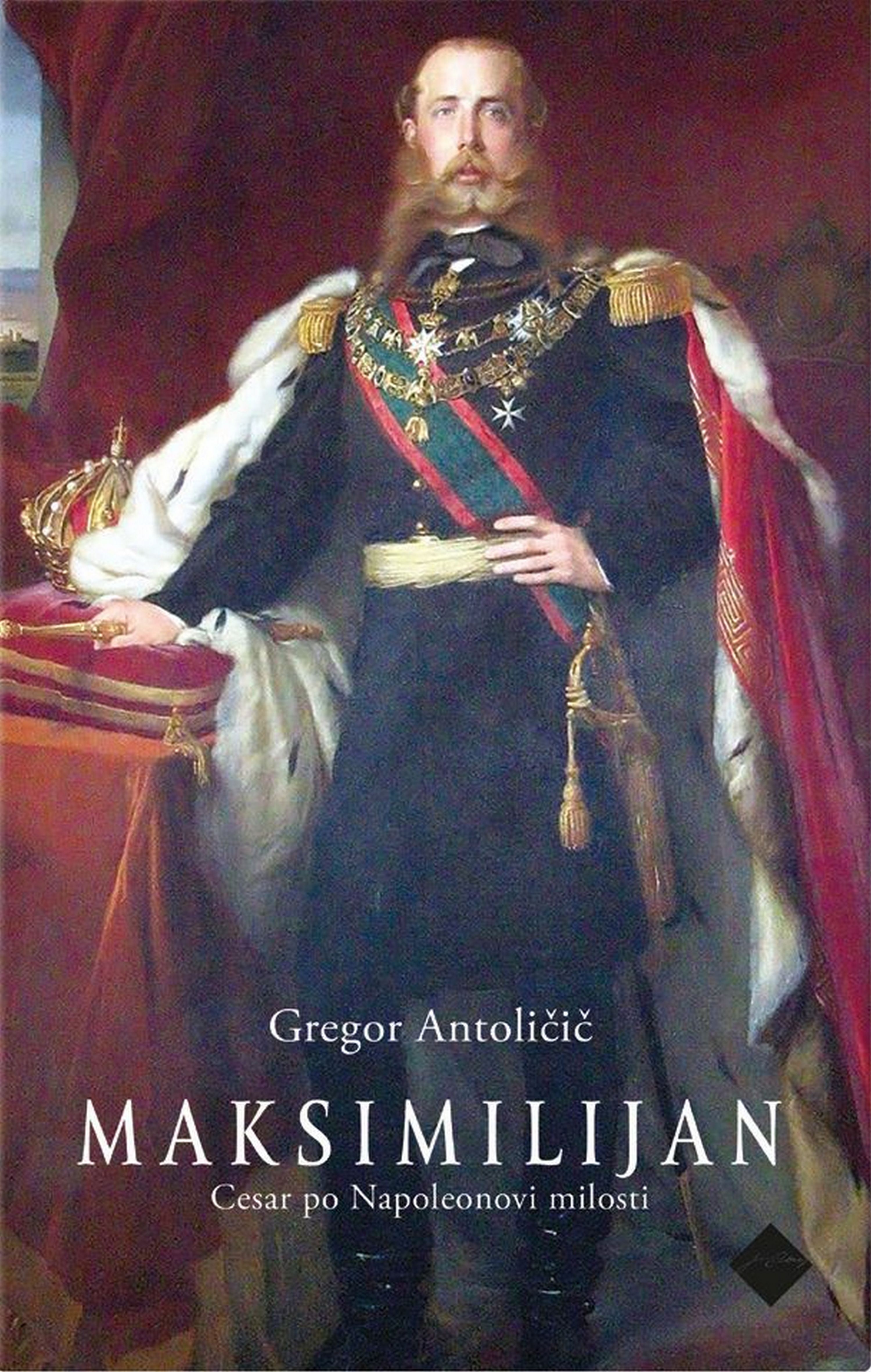 Gregor Antoličič, Maksimilijan: Cesar po Napoleonovi milosti. Ljubljana ...